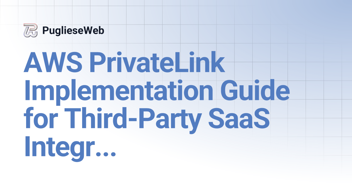 AWS PrivateLink Implementation Guide for Third-Party SaaS Integration | PuglieseWeb
