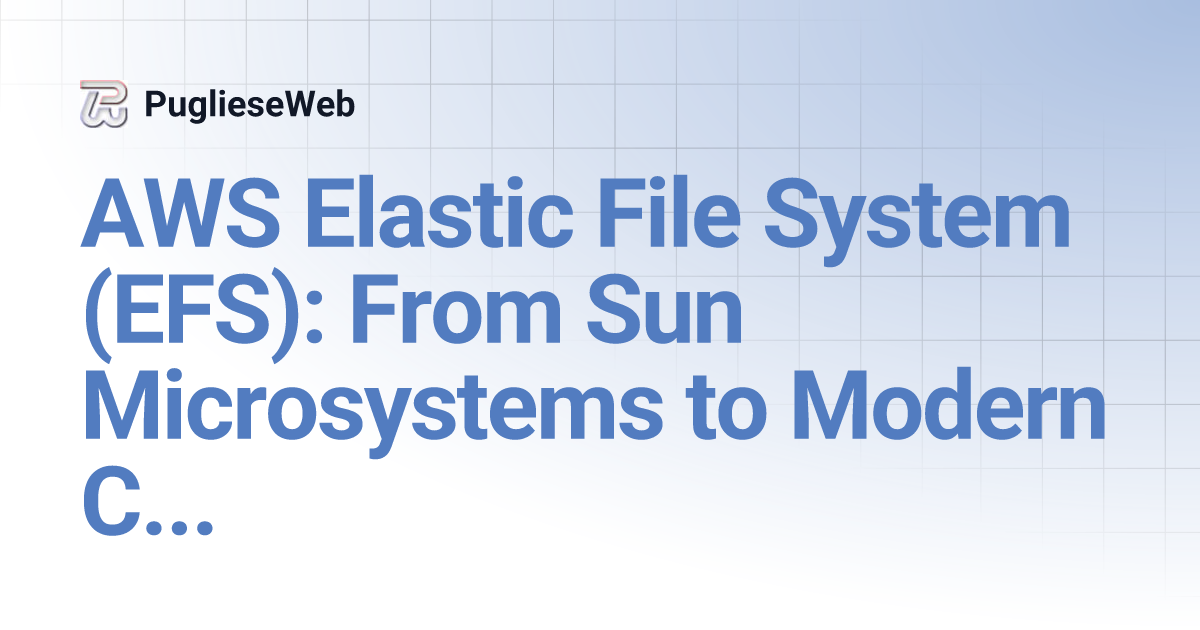 AWS Elastic File System (EFS): From Sun Microsystems to Modern Cloud Storage | PuglieseWeb