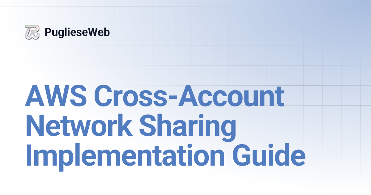 AWS Cross-Account Network Sharing Implementation Guide | PuglieseWeb